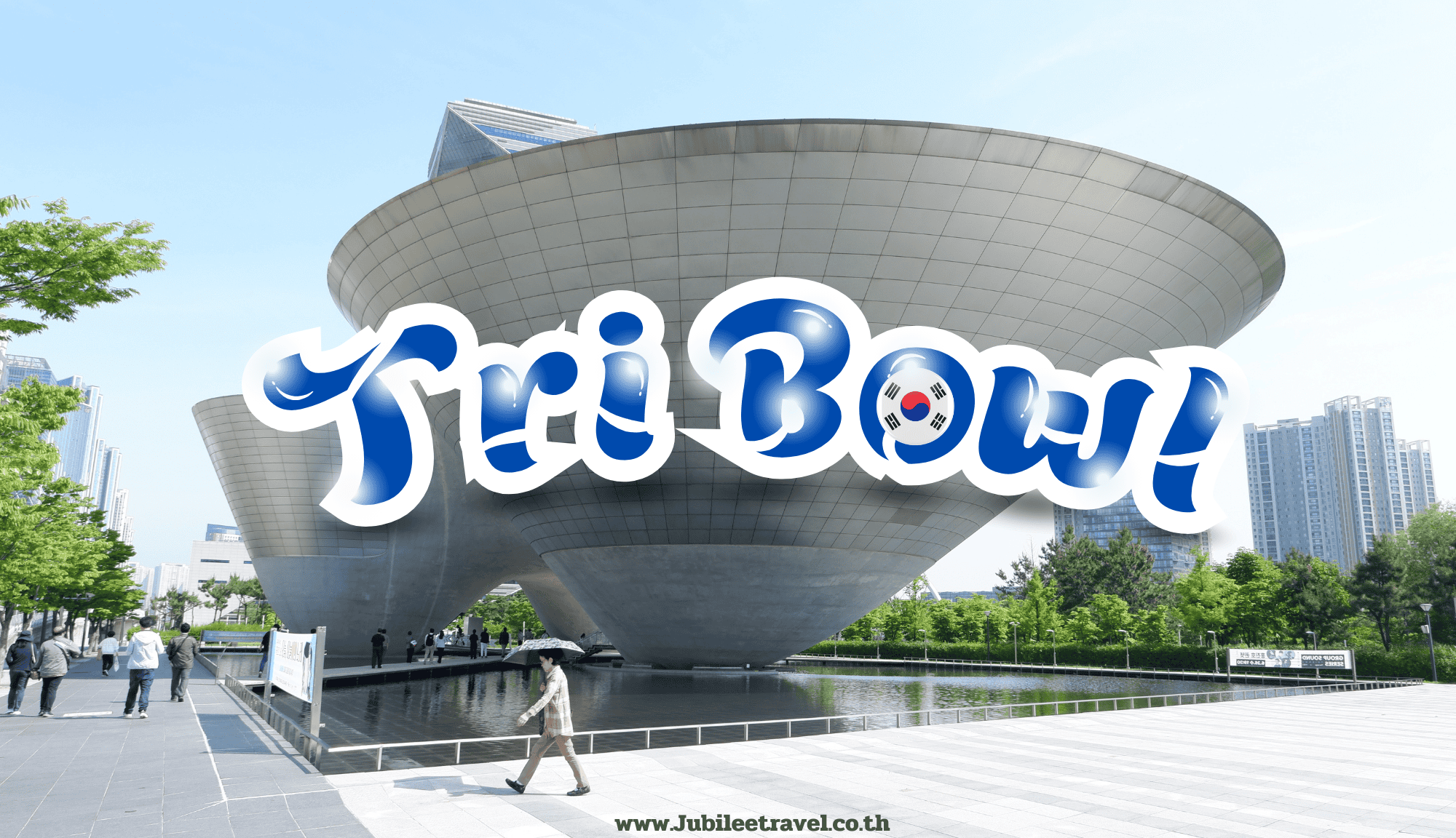 Tri Bowl : เทอริ โบล สถาปัตยกรรมสุดใหญ่ใน เกาหลี - Jubilee Travel